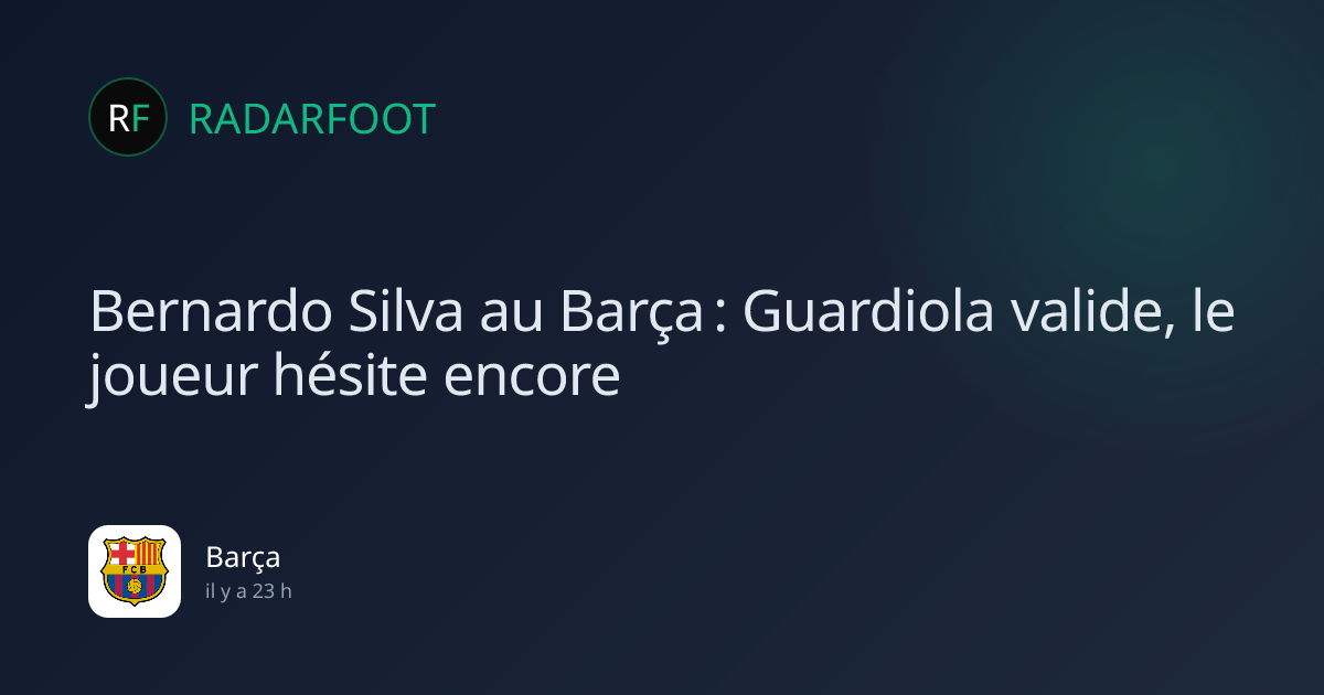 Bernardo Silva au Barça : Guardiola valide, le joueur hésite encore ...