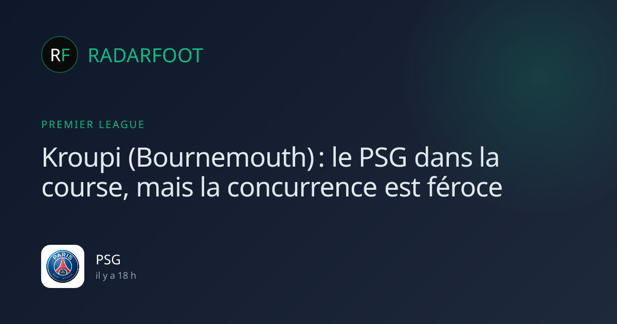 Kroupi (Bournemouth) : le PSG dans la course, mais la concurrence est ...